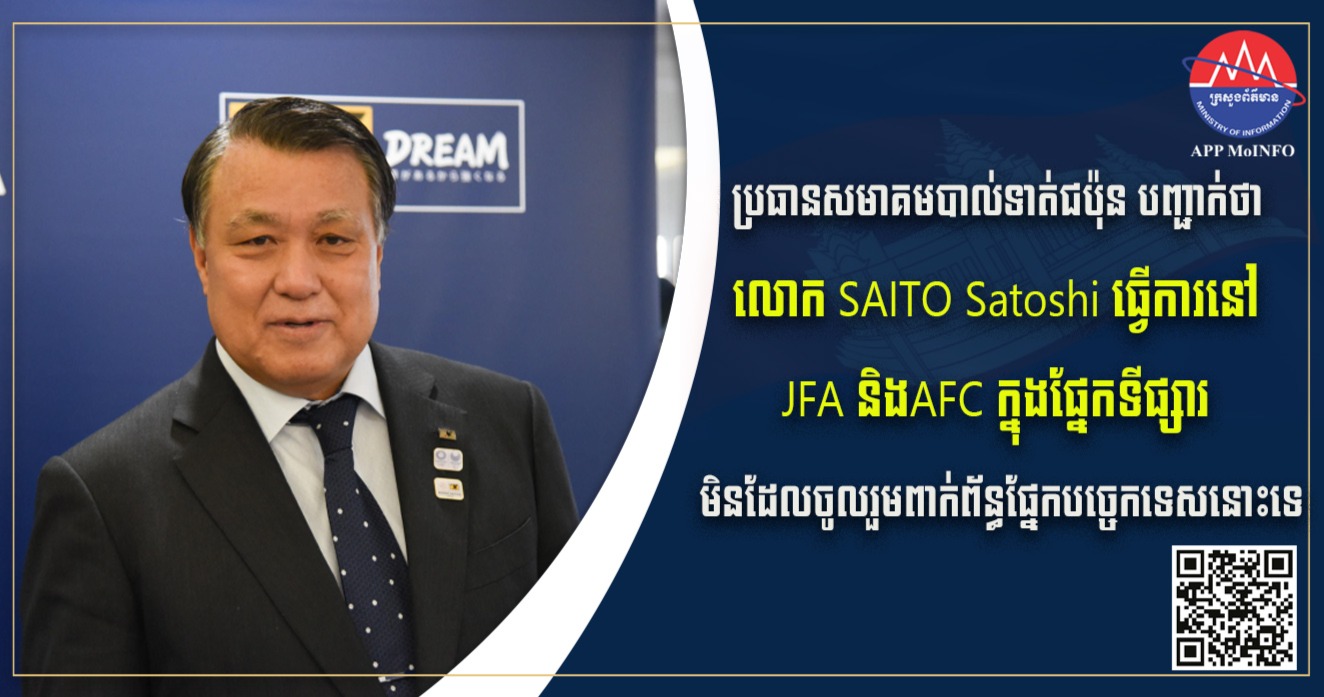 ប្រធានសមាគមបាល់ទាត់ជប៉ុន បញ្ជាក់ថា លោក SAITO Satoshi ធ្វើការនៅ JFA និងAFC ក្នុងផ្នែកទីផ្សារ ...